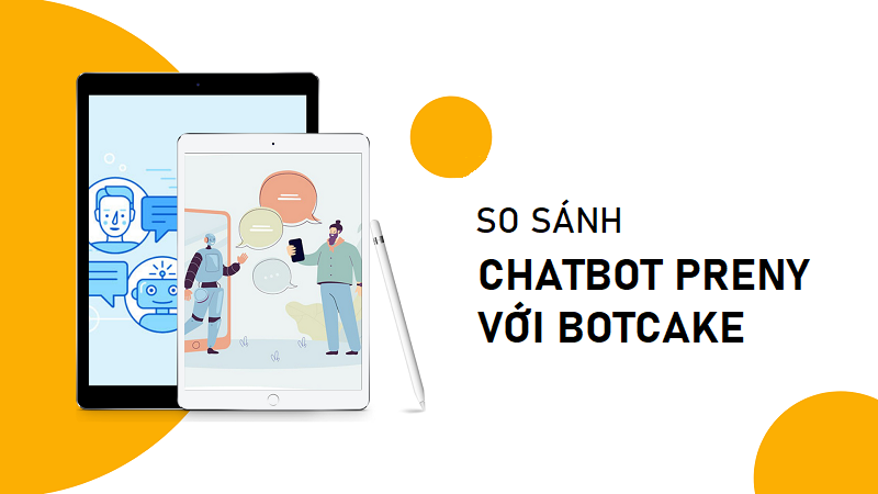 So sánh chatbot Preny với BotCake: Lựa chọn nào tối ưu cho doanh nghiệp?