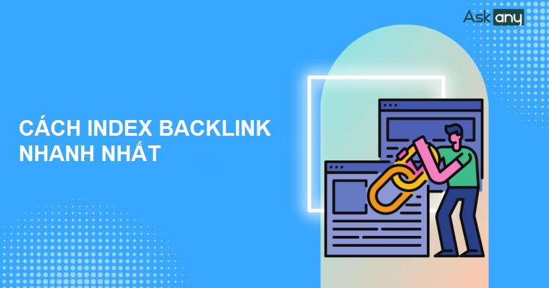 Top 9 cách index backlink nhanh giúp website lên top Google